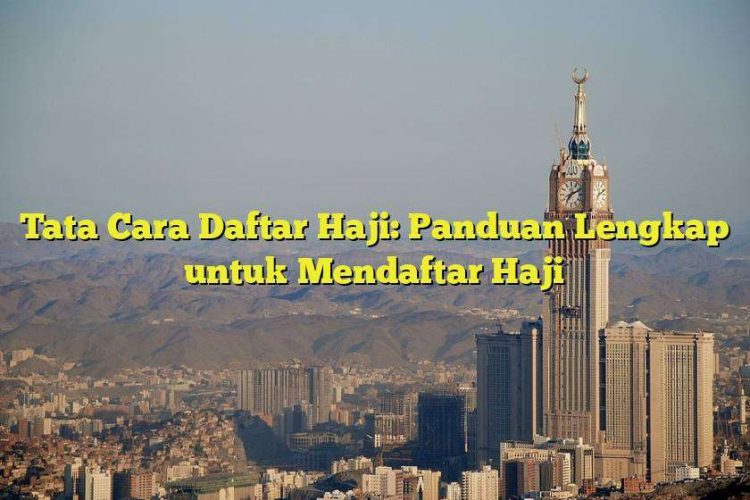 Cara Daftar Haji 2026: Syarat, Biaya, dan Proses Lengkap yang Wajib ...